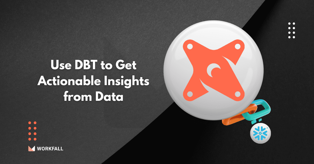 How To Use Dbt To Get Actionable Insights From Data The Workfall Blog